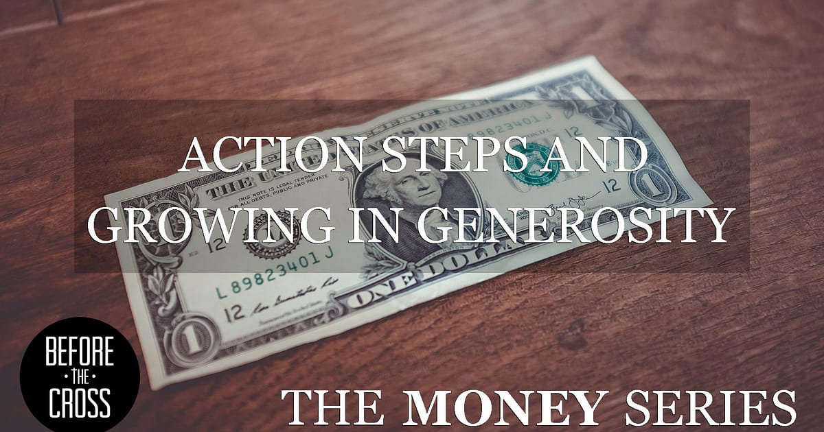 The Money Series: Action Steps And Growing In Generosity | Before The Cross
